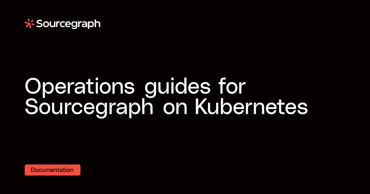 Operations guides for Sourcegraph on Kubernetes - Sourcegraph docs