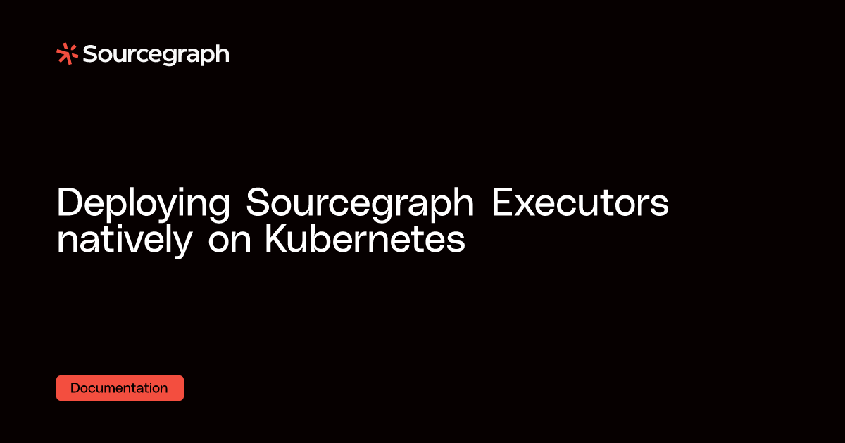 Deploying Sourcegraph Executors natively on Kubernetes - Sourcegraph docs