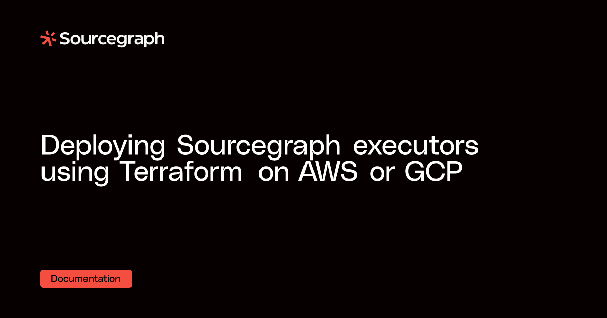 Deploying Sourcegraph executors using Terraform on AWS or GCP - Sourcegraph docs