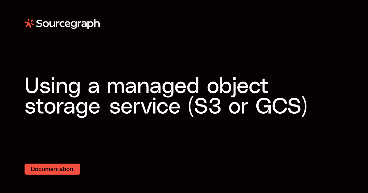 Using a managed object storage service (S3 or GCS) - Sourcegraph docs