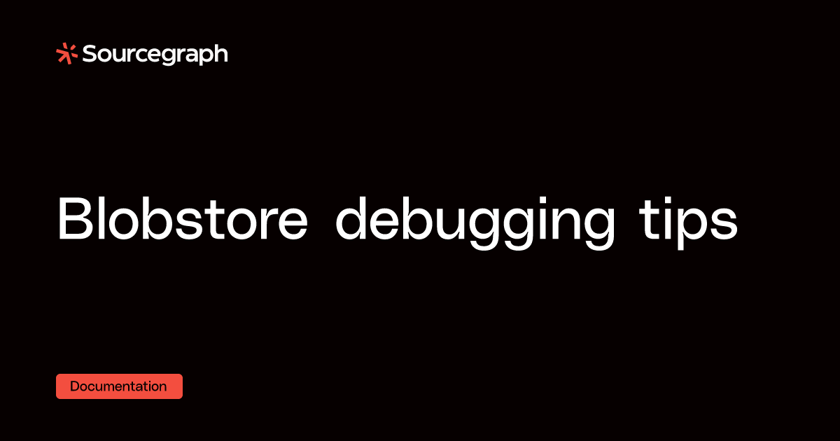 Blobstore debugging tips - Sourcegraph docs