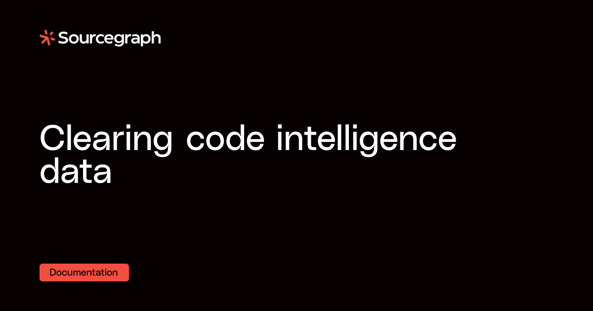 Clearing code intelligence data - Sourcegraph docs