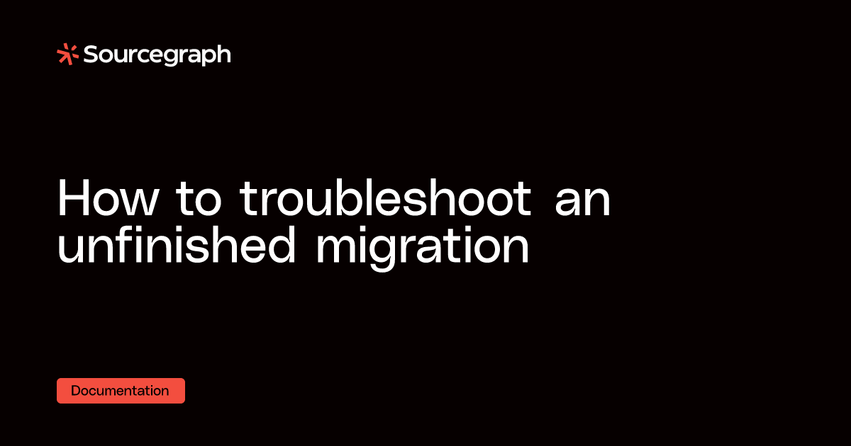 How to troubleshoot an unfinished migration - Sourcegraph docs